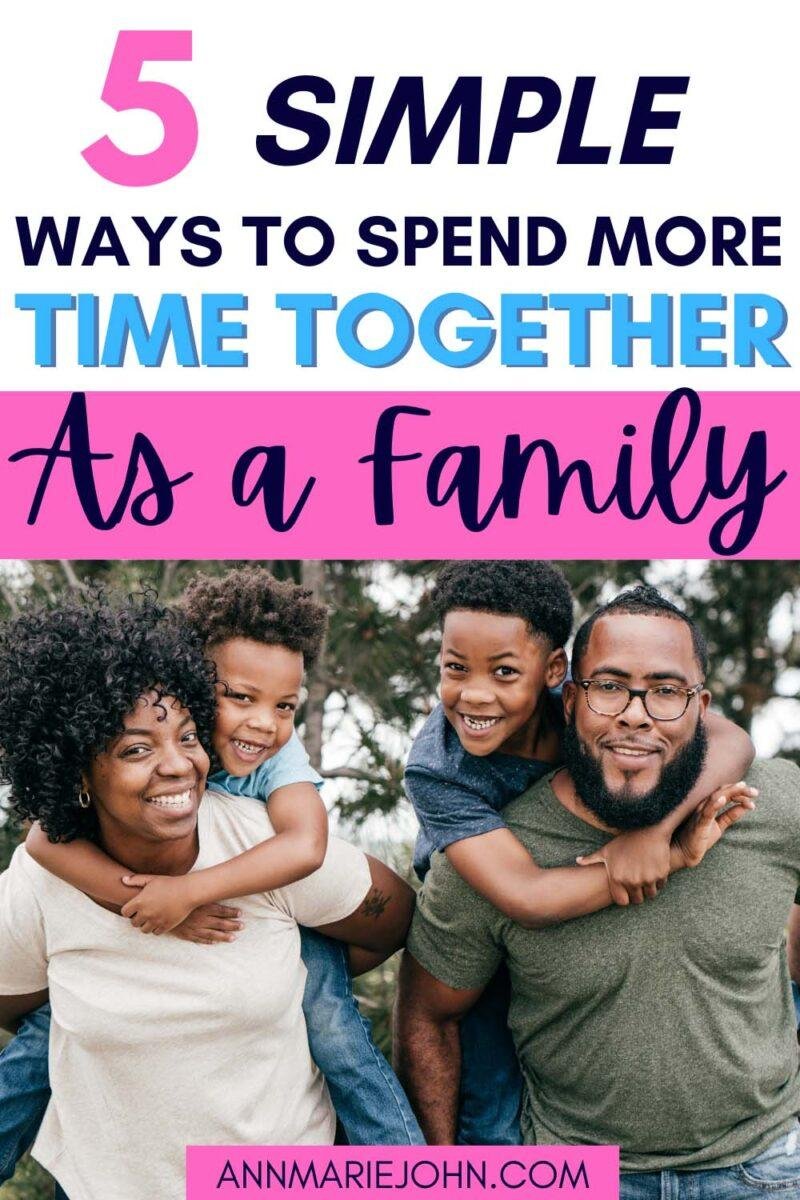 5 Simple Ways to Spend More Time Together as a Family - AnnMarie John